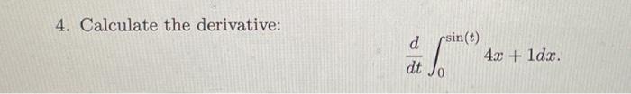 Solved 4. Calculate the derivative: dtd∫0sin(t)4x+1dx | Chegg.com
