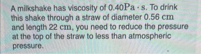 Solved A milkshake has viscosity of 0.40Pa.s. To drink this | Chegg.com