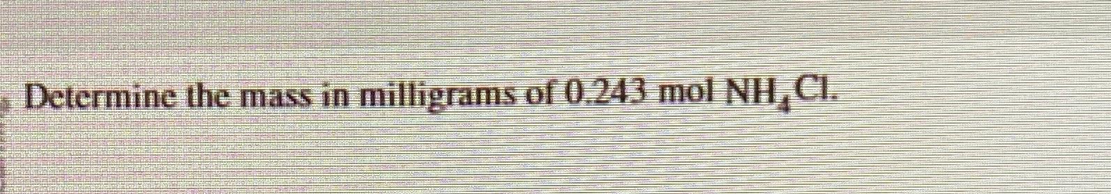 Solved Determine the mass in milligrams of 0.243molNH4Cl. | Chegg.com