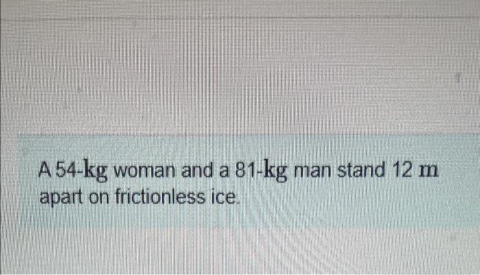 Solved A 54-kg woman and a 81-kg man stand 12 m apart on | Chegg.com