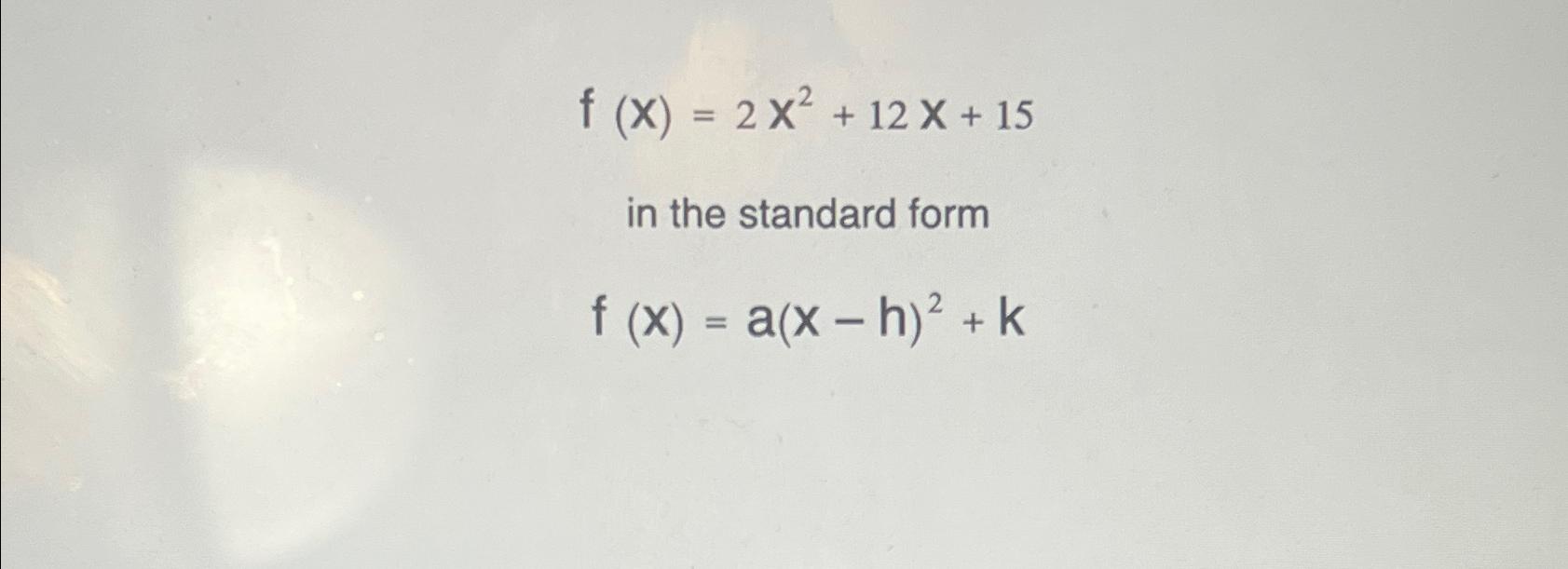 Solved f(x)=2x2+12x+15in the standard formf(x)=a(x-h)2+k | Chegg.com Solved f(x)=2x2+12x+15in the standard formf(x)=a(x-h)2+k | Chegg.com