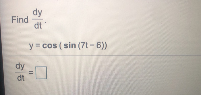 Solved dy Find dt y = cos ( sin (7t - 6)) dy dt || | Chegg.com