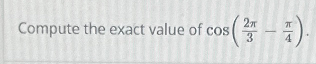 Solved Compute the exact value of cos(2π3-π4) | Chegg.com