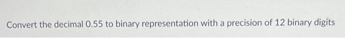 Solved Convert the decimal 0.55 to binary representation | Chegg.com