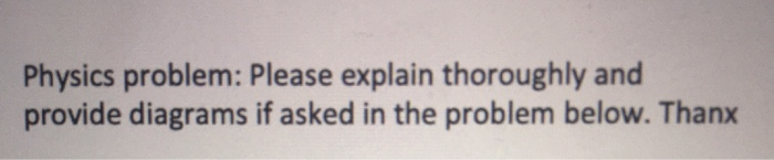 Solved Physics problem: Please explain thoroughly and | Chegg.com
