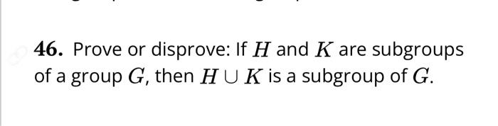 Solved 46. Prove or disprove: If H and K are subgroups of a | Chegg.com