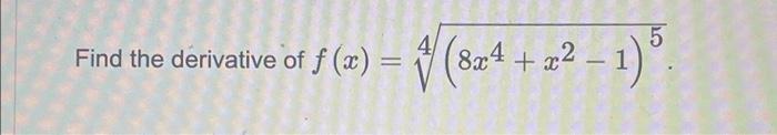 Solved Find the derivative of f (x) = 4√ (8x^4 + x² − 1) ^5 | Chegg.com