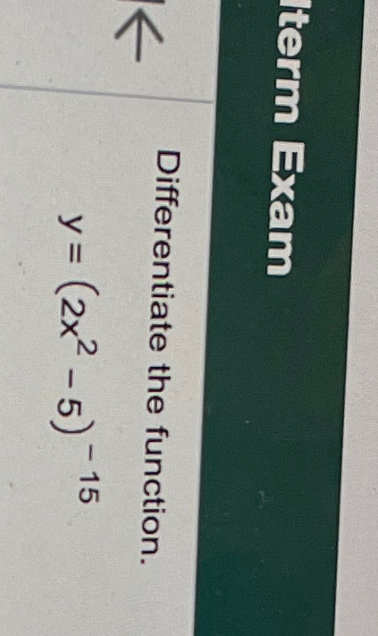 Solved Iterm ExamDifferentiate the function.y=(2x2-5)-15 | Chegg.com