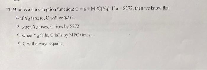 Solved 27. Here is a consumption function: C = a + MPC(Yd). | Chegg.com