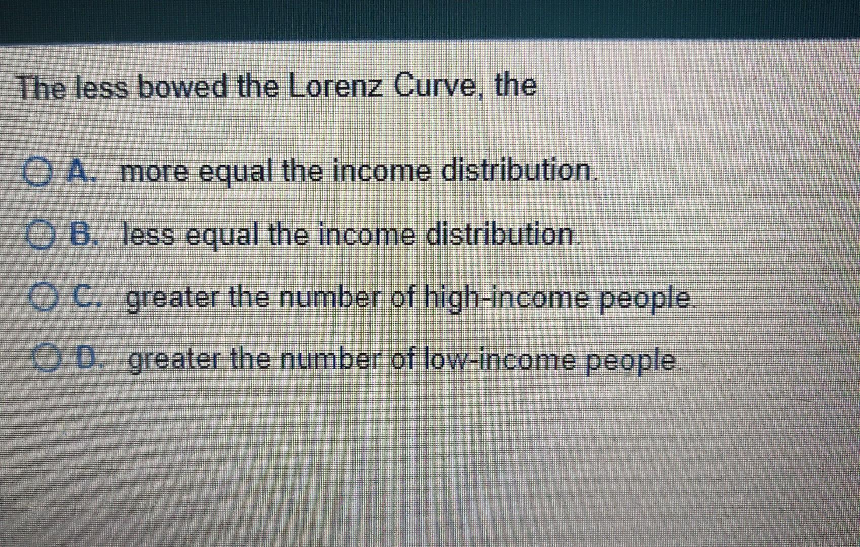 Solved The less bowed the Lorenz Curve, theA. ﻿more equal | Chegg.com