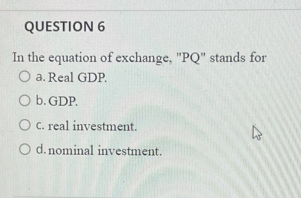 Solved QUESTION 6In the equation of exchange, "PQ" ﻿stands | Chegg.com