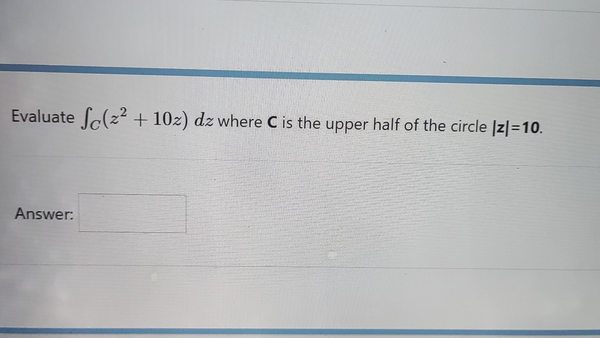 Solved Evaluate ∫C(z2+10z)dz where C is the upper half of | Chegg.com