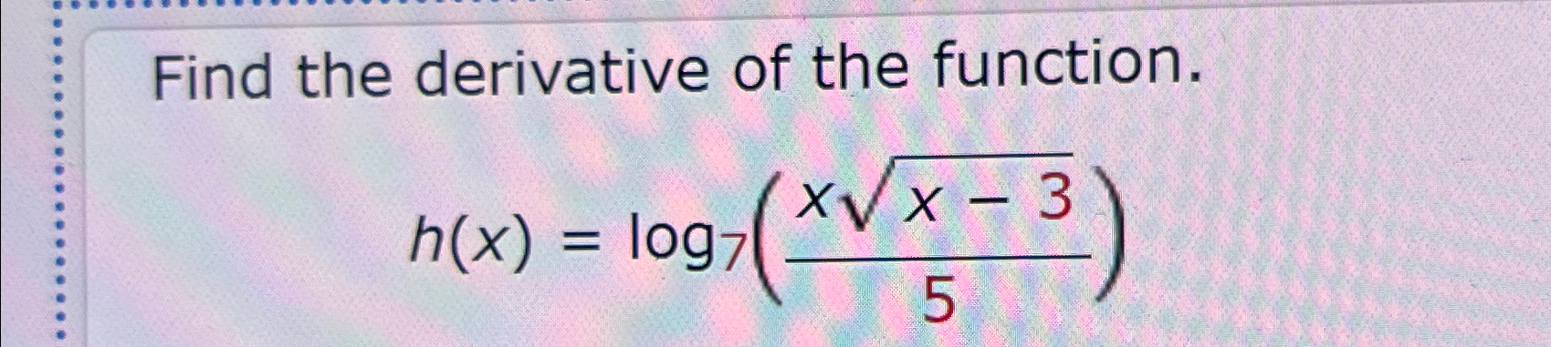 Solved Find the derivative of the function.h(x)=log7(xx-325) | Chegg.com