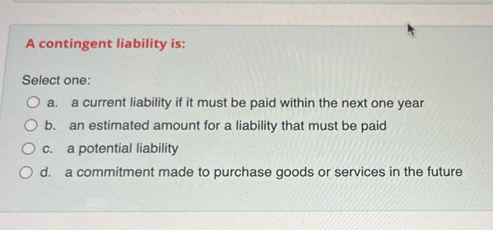 Solved A contingent liability is: Select one: a. a current | Chegg.com