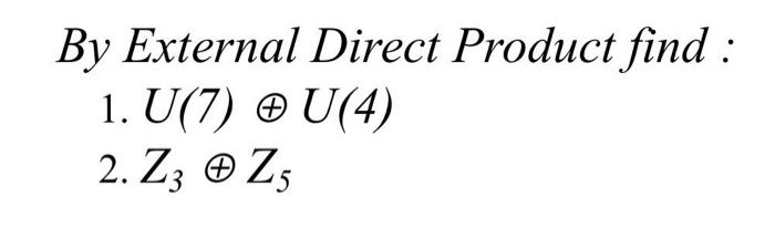 Solved By External Direct Product find : 1. U(7) + U(4) 2. | Chegg.com