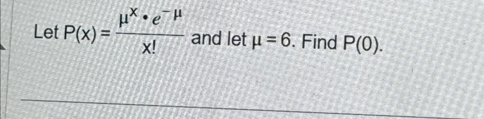 Solved Let P(x)=μx*e-μx! and let μ=6. Find P(0). | Chegg.com Solved Let P(x)=μx*e-μx! and let μ=6. Find P(0). | Chegg.com