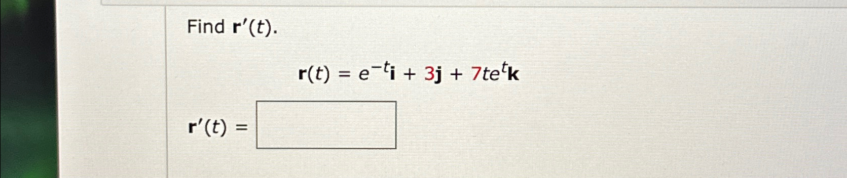 Solved Find r'(t).r(t)=e-ti+3j+7tetkr'(t)= | Chegg.com
