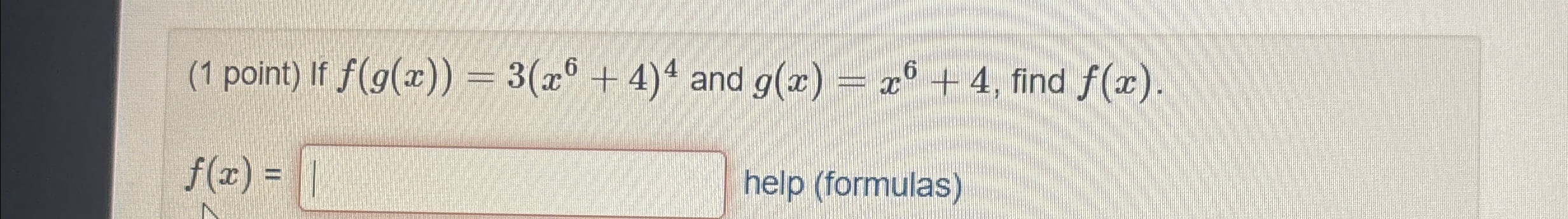 Solved (1 ﻿point) ﻿If f(g(x))=3(x6+4)4 ﻿and g(x)=x6+4, ﻿find | Chegg.com
