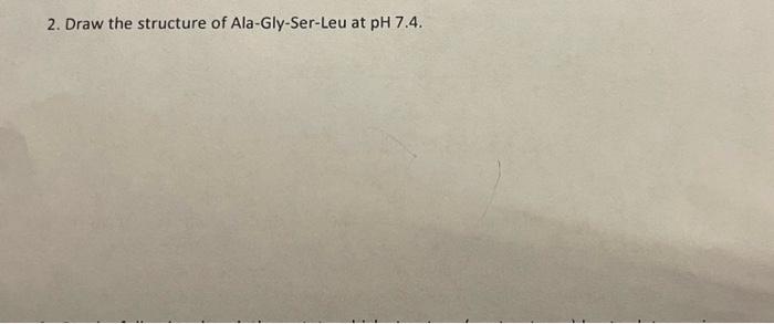 Solved 2. Draw the structure of Ala-Gly-Ser-Leu at pH 7.4. | Chegg.com