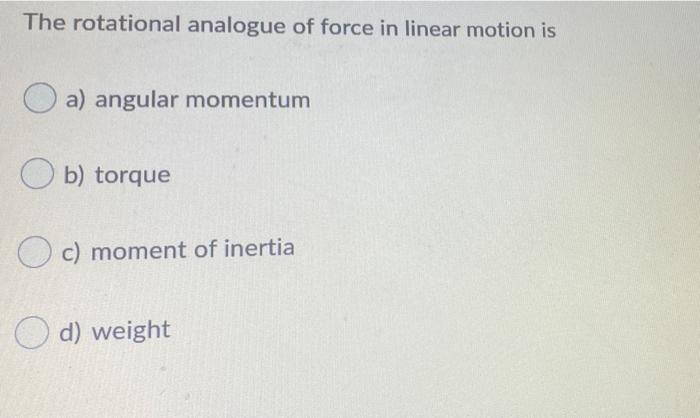 Solved The rotational analogue of force in linear motion is | Chegg.com