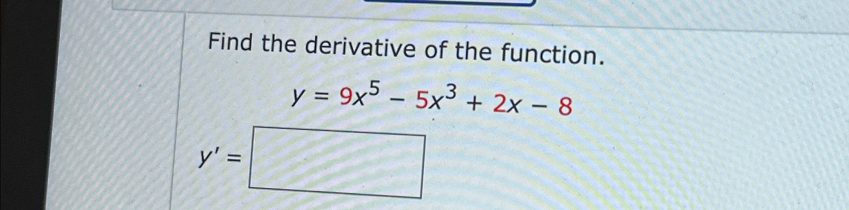 Solved Find the derivative of the function.y=9x5-5x3+2x-8y'= | Chegg.com