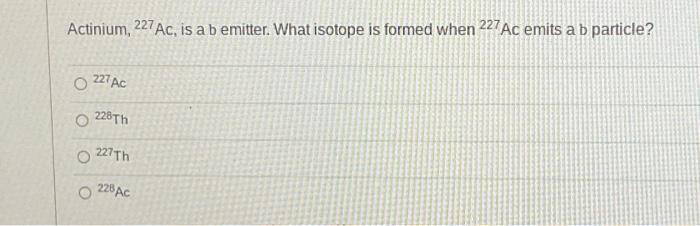 Solved Actinium, 227 Ac, is a b emitter. What isotope is | Chegg.com