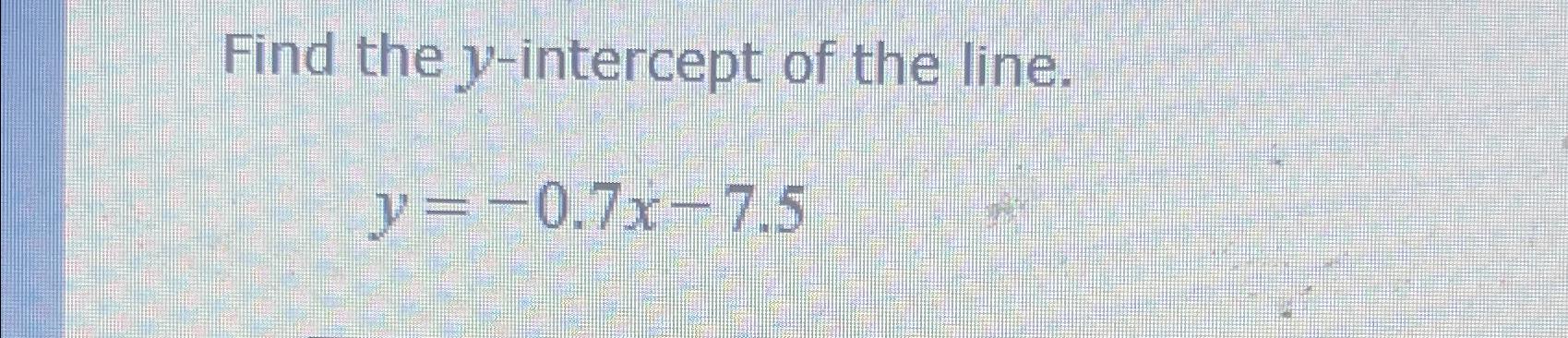 Solved Find the y-intercept of the line.y=-0.7x-7.5 | Chegg.com