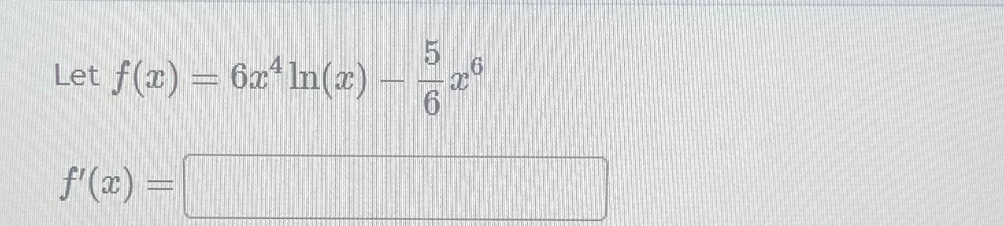 Solved Let f(x)=6x4ln(x)-56x6f'(x)= | Chegg.com