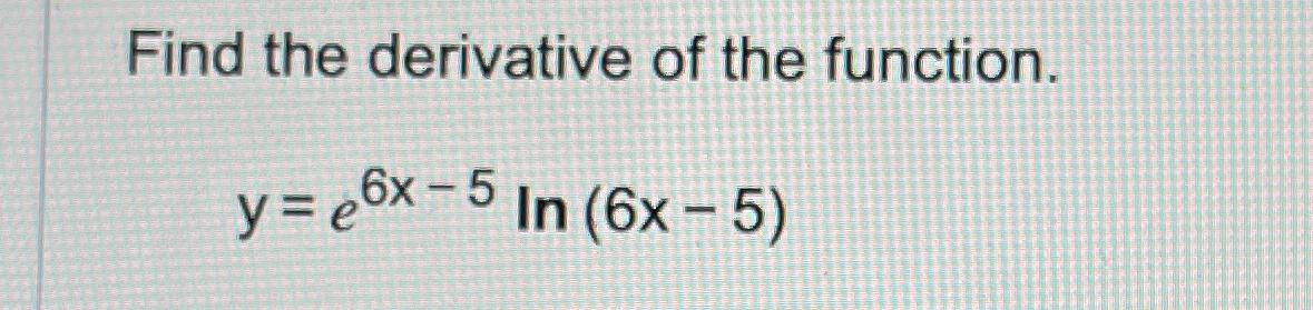 Solved Find the derivative of the function.y=e6x-5ln(6x-5) | Chegg.com