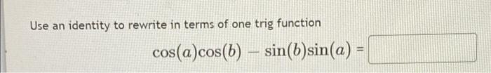 Solved Use an identity to rewrite in terms of one trig | Chegg.com