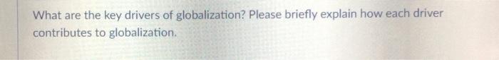 Solved What are the key drivers of globalization? Please | Chegg.com