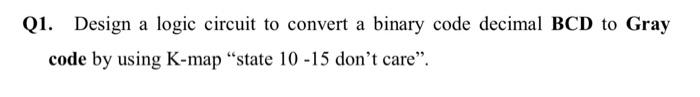 Solved Q1. Design a logic circuit to convert a binary code | Chegg.com