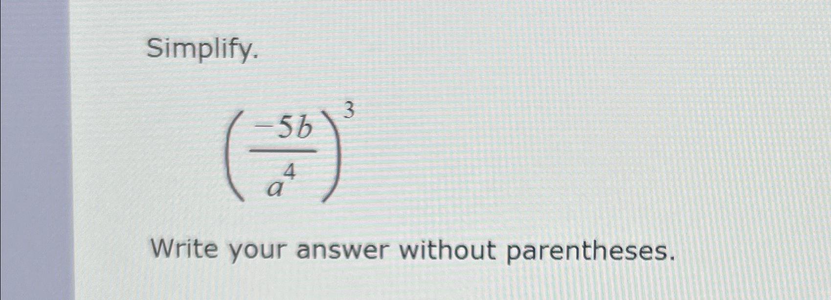 Solved Simplify.(-5ba4)3Write your answer without | Chegg.com