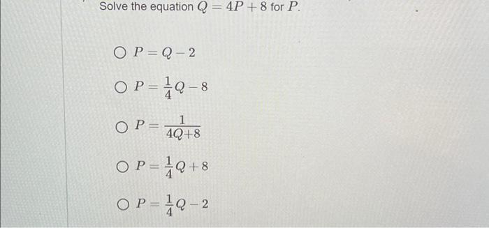 Solved Solve the equation Q = 4P +8 for P. O P Q 2 OP=¹1Q-8 | Chegg.com