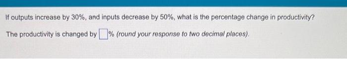 Solved If outputs increase by 30%, and inputs decrease by | Chegg.com
