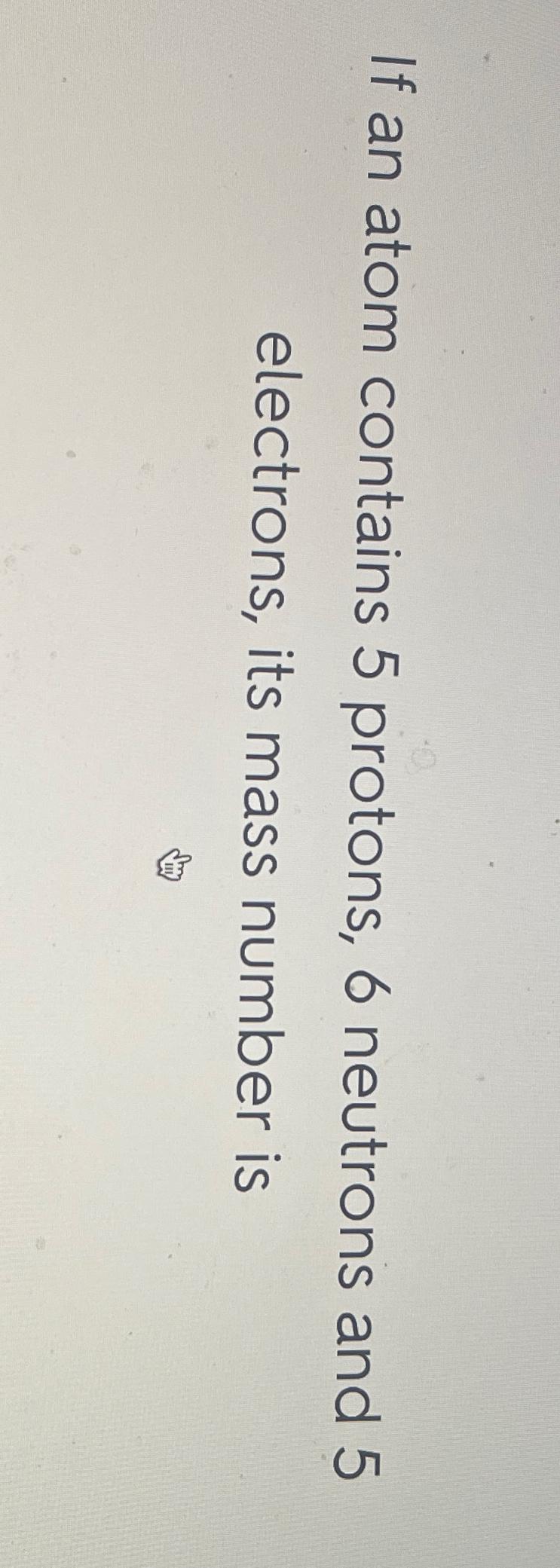 Solved If an atom contains 5 ﻿protons, 6 ﻿neutrons and 5 | Chegg.com