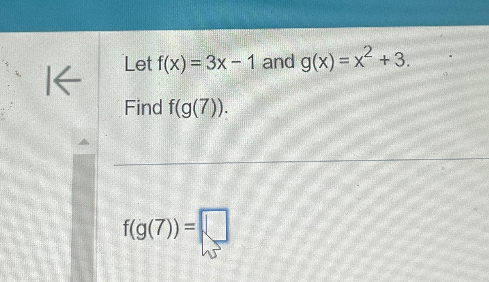 Solved Let f(x)=3x-1 ﻿and g(x)=x2+3Find f(g(7)).f(g(7))= | Chegg.com