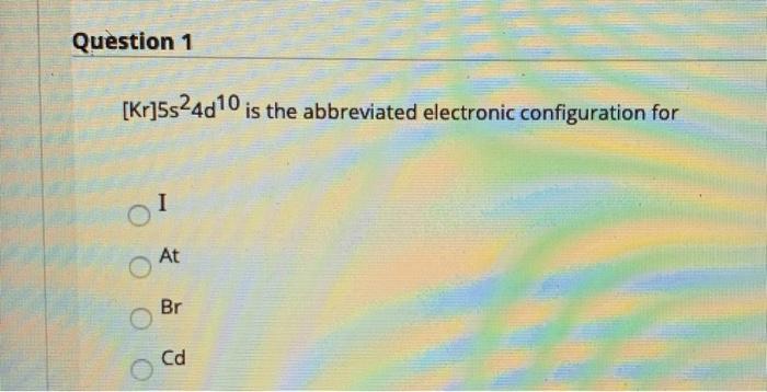 Solved Question 1 [Kr]5s24d10 is the abbreviated electronic | Chegg.com