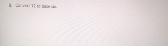 Solved 8. Convert 12 to base six. | Chegg.com