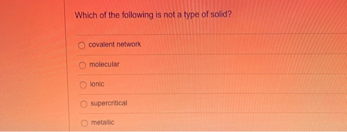 Solved Which of the following is not a type of solid? | Chegg.com