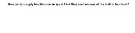 Solved How can you apply functions on arrays in C++? Give | Chegg.com