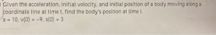 Solved Given the acceleration, initial velocity, and initial | Chegg.com
