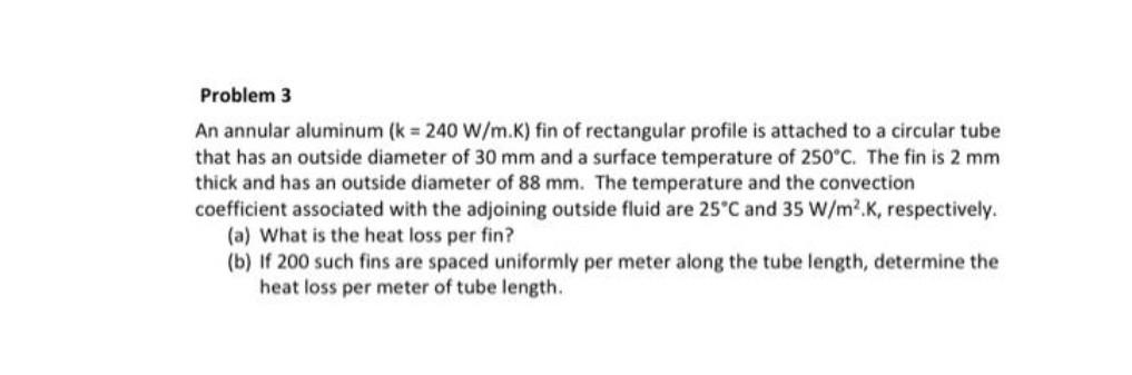 Solved Problem 3 An annular aluminum (k = 240 W/m.K) fin of | Chegg.com