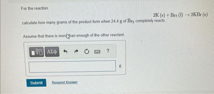 Solved For the reaction 2 K( s)+Br2(l)→2KBr(s) calculate how | Chegg.com