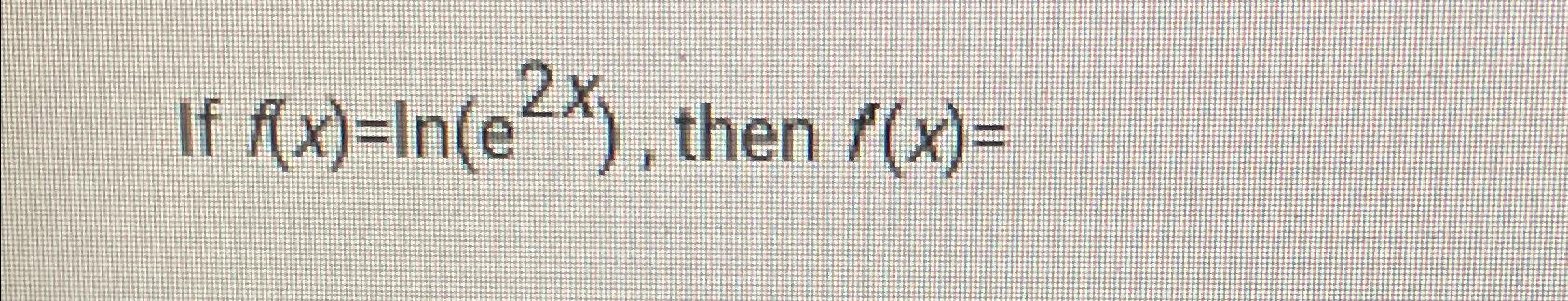 Solved If f(x)=ln(e2x), ﻿then f(x)= | Chegg.com
