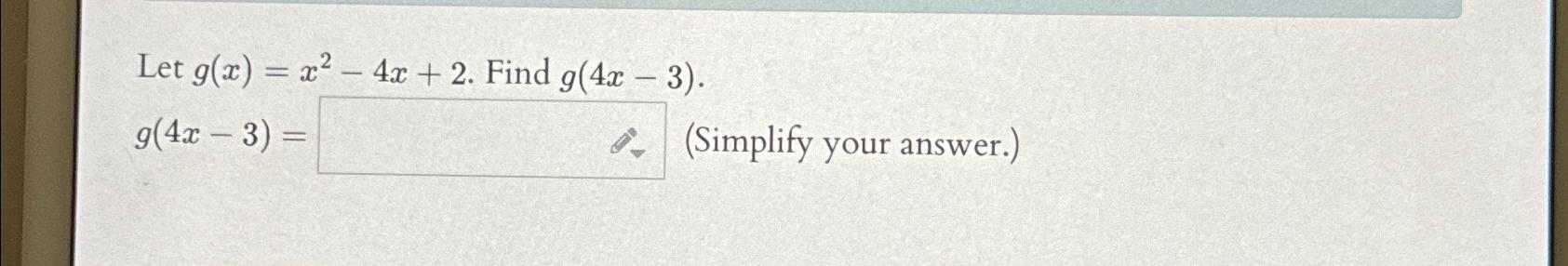 Solved Let g(x)=x2-4x+2. ﻿Find g(4x-3).g(4x-3)=(Simplify | Chegg.com