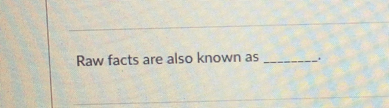 Solved Raw facts are also known as | Chegg.com