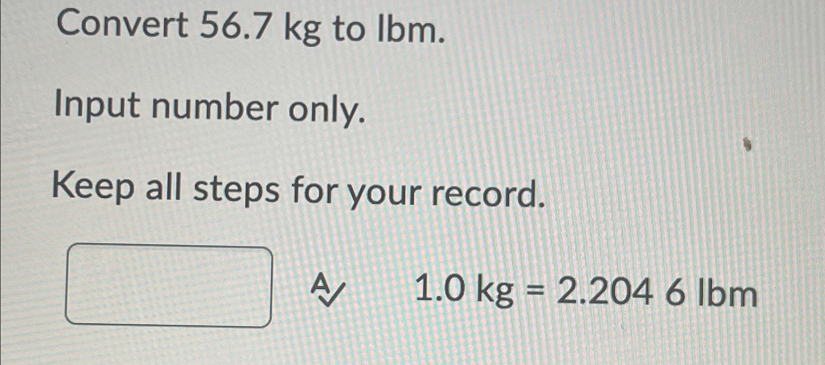Solved Convert 56.7kg ﻿to lbm.Input number only.Keep all | Chegg.com