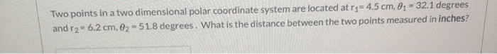Solved Two points in a two dimensional polar coordinate | Chegg.com