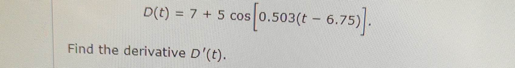 Solved D(t)=7+5cos[0.503(t-6.75)]Find the derivative D'(t). | Chegg.com